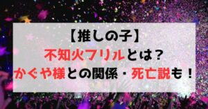 【推しの子】不知火フリルとは？かぐや様との繋がりや死亡説を紹介！ - さぶかるわーるど